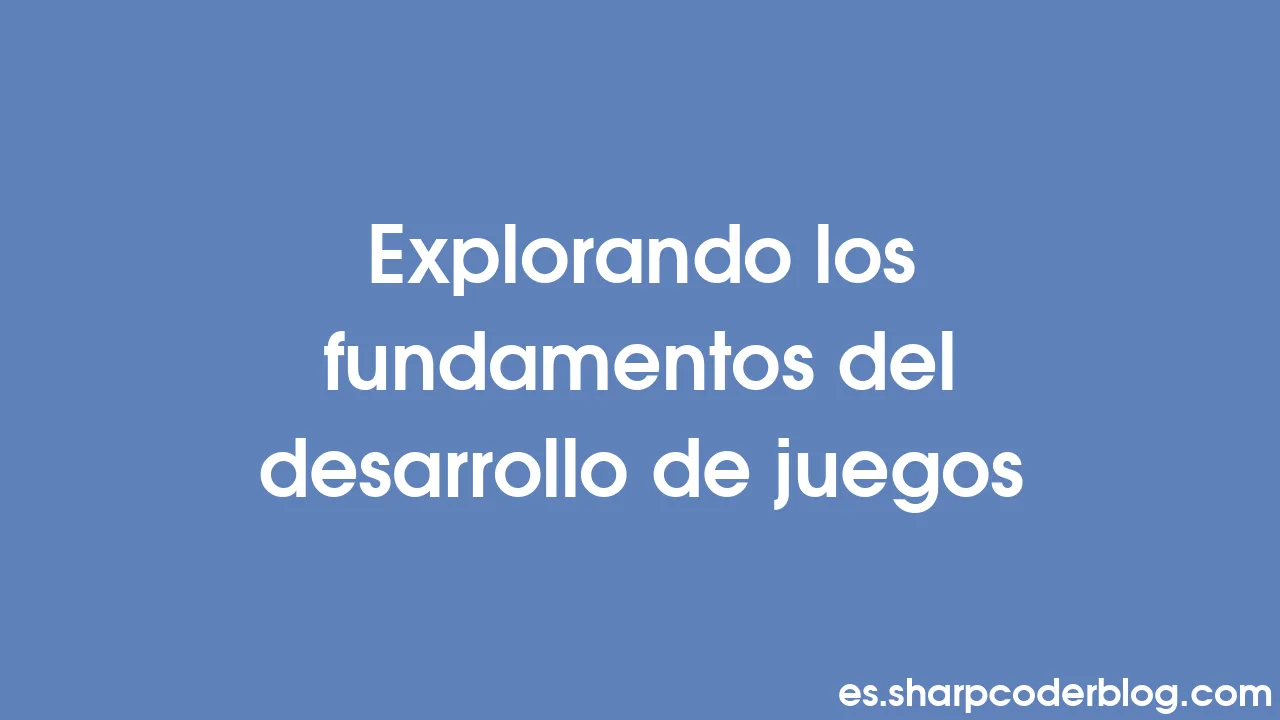 Explorando los fundamentos del desarrollo de juegos | Sharp Coder Blog