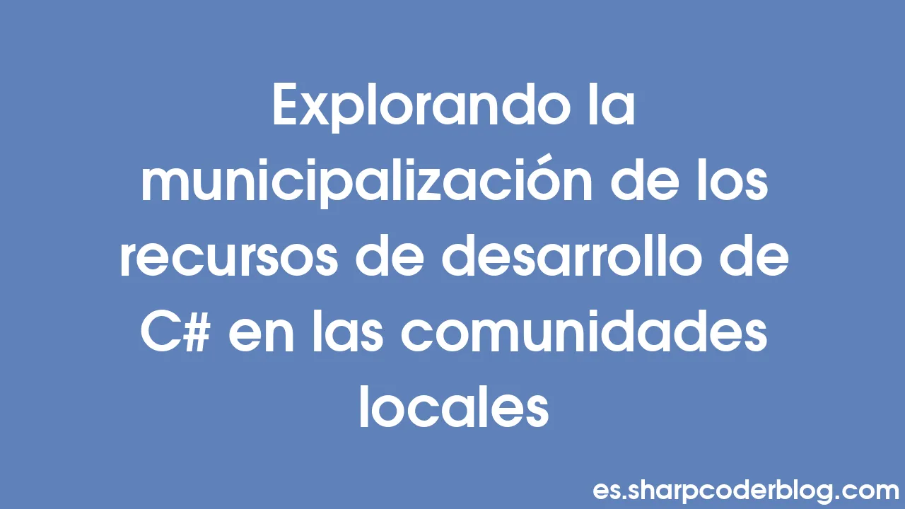 Explorando la municipalización de los recursos de desarrollo de C# en las comunidades locales ...