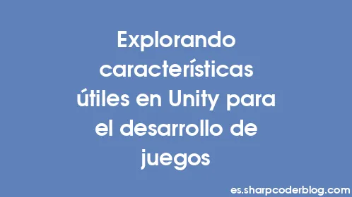 Explorando características útiles en Unity para el desarrollo de juegos - Thumbnail