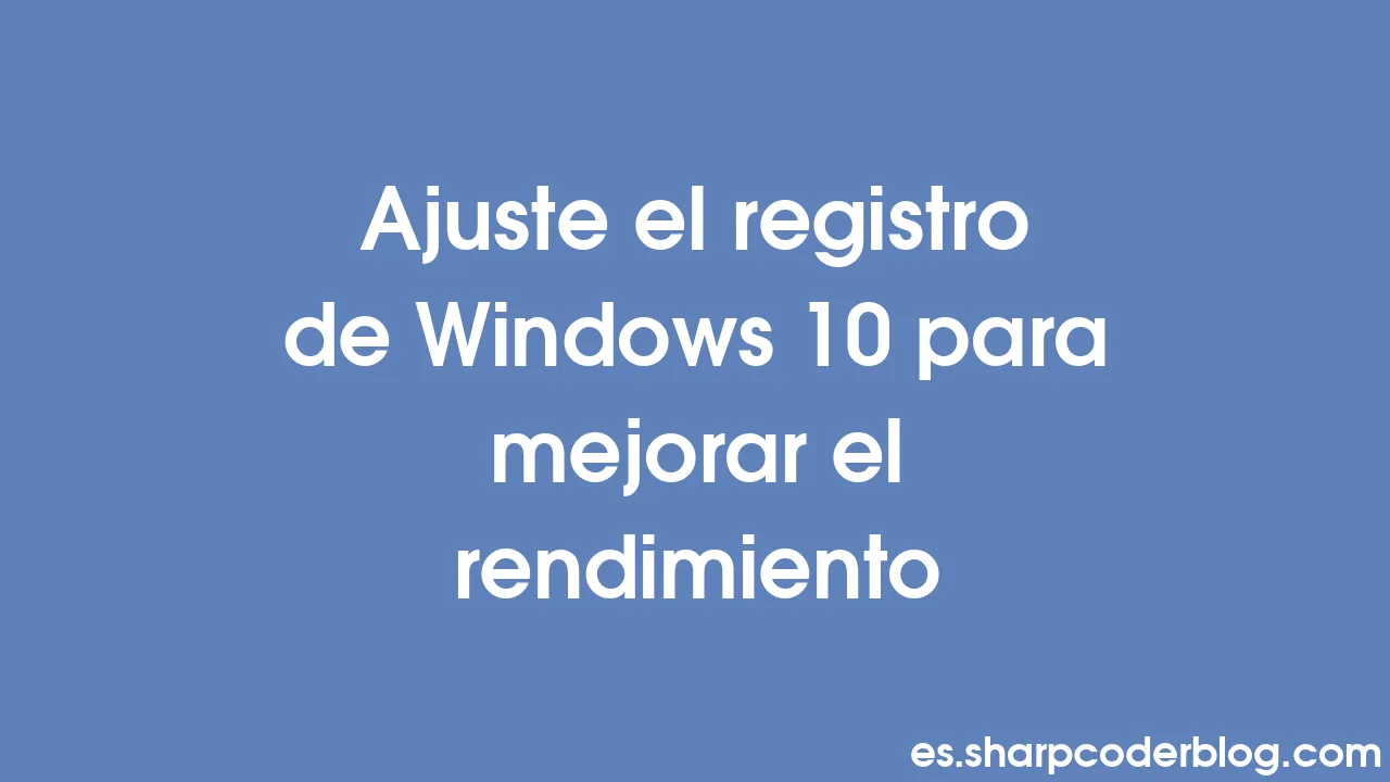 Ajuste el registro de Windows 10 para mejorar el rendimiento | Sharp Coder Blog
