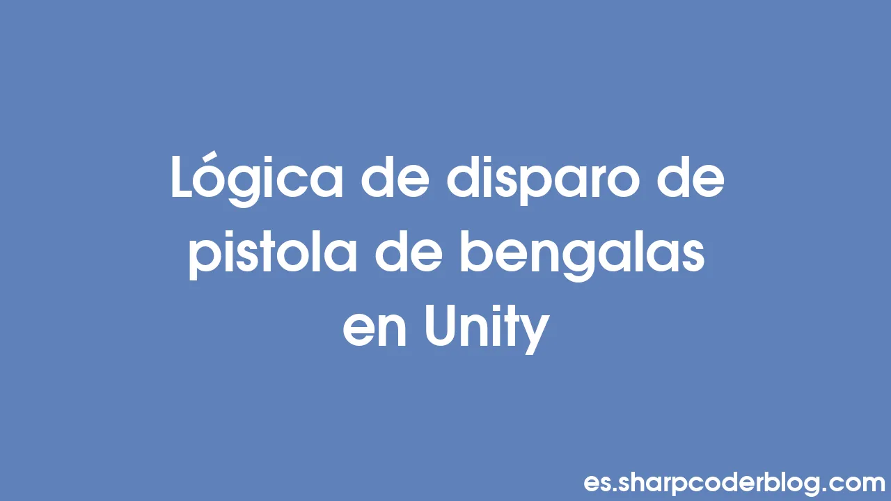 Lógica De Disparo De Pistola De Bengalas En Unity Sharp Coder Blog