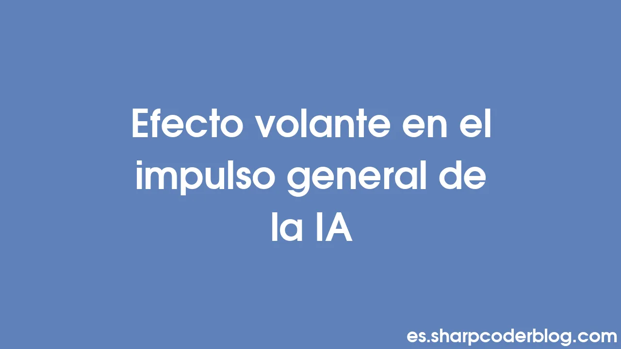 Efecto volante en el impulso general de la IA | Sharp Coder Blog