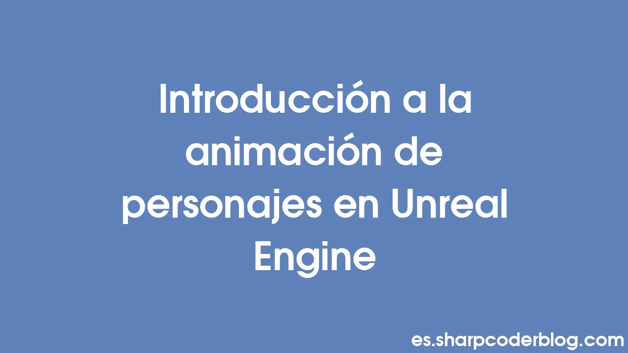 Introducción A La Animación De Personajes En Unreal Engine Sharp Coder Blog