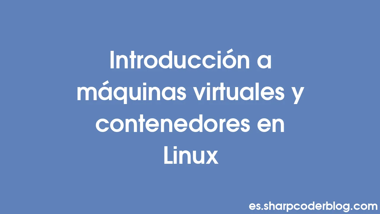 Introducción a máquinas virtuales y contenedores en Linux | Sharp Coder Blog