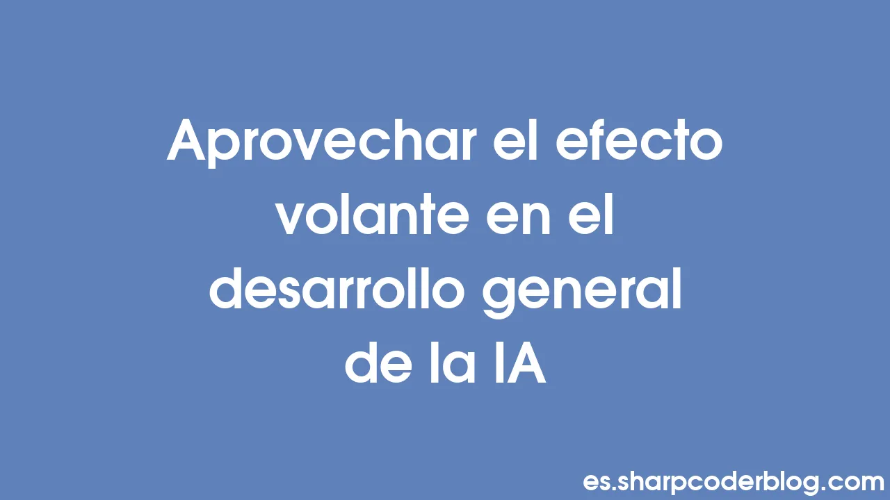 Aprovechar el efecto volante en el desarrollo general de la IA | Sharp Coder Blog