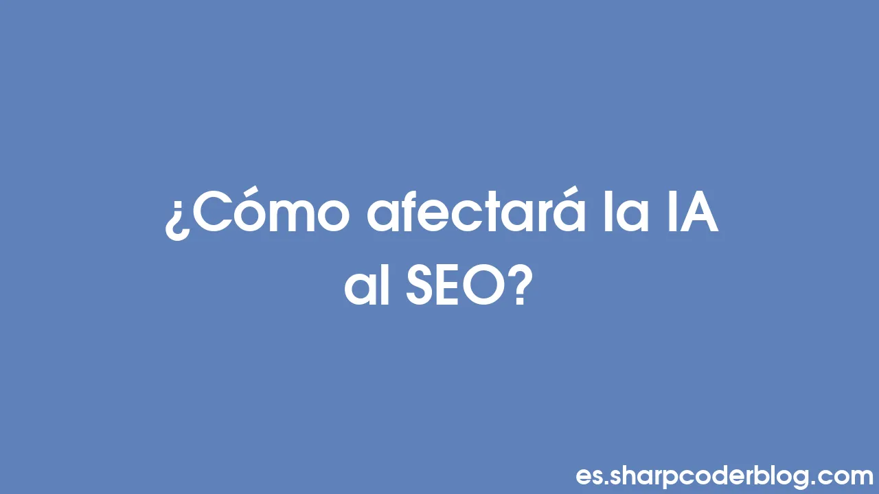 ¿cómo Afectará La Ia Al Seo Sharp Coder Blog