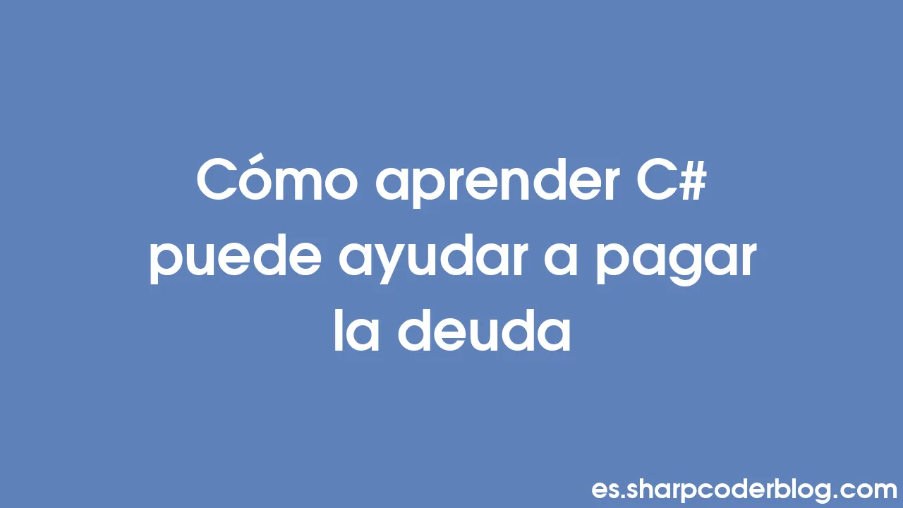 Cómo aprender C# puede ayudar a pagar la deuda | Sharp Coder Blog