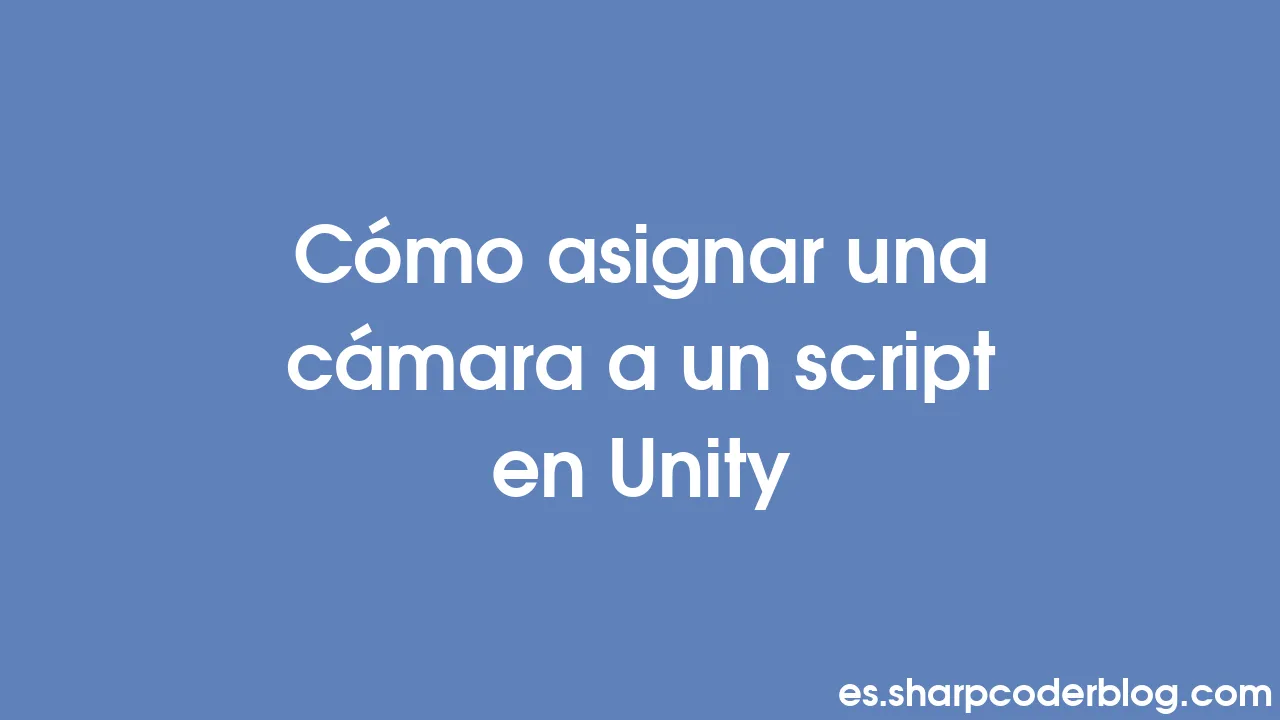 Cómo Asignar Una Cámara A Un Script En Unity Sharp Coder Blog