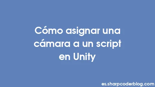 Cómo asignar una cámara a un script en Unity - Thumbnail