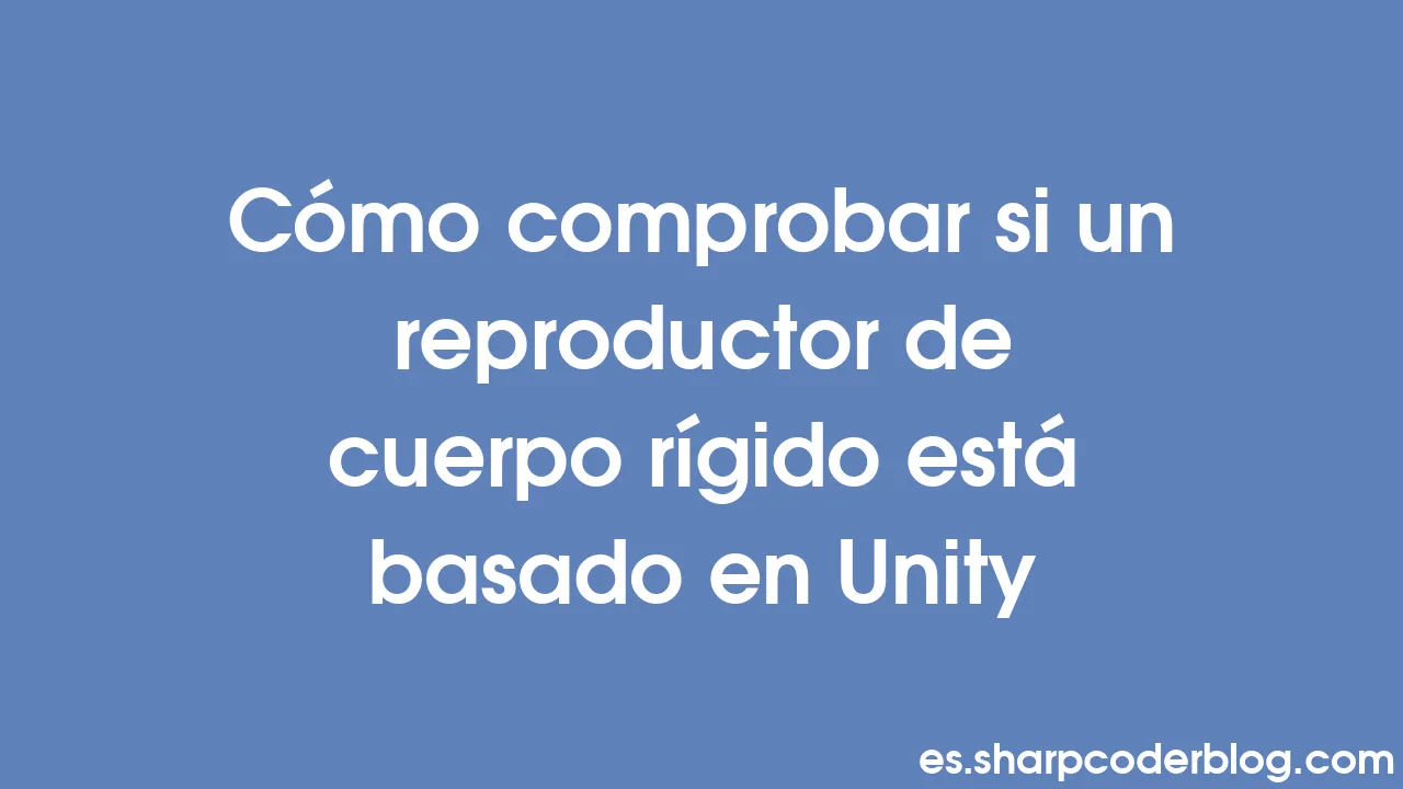 Cómo Comprobar Si Un Reproductor De Cuerpo Rígido Está Basado En Unity Sharp Coder Blog