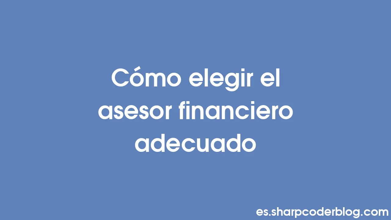 Cómo elegir el asesor financiero adecuado | Sharp Coder Blog