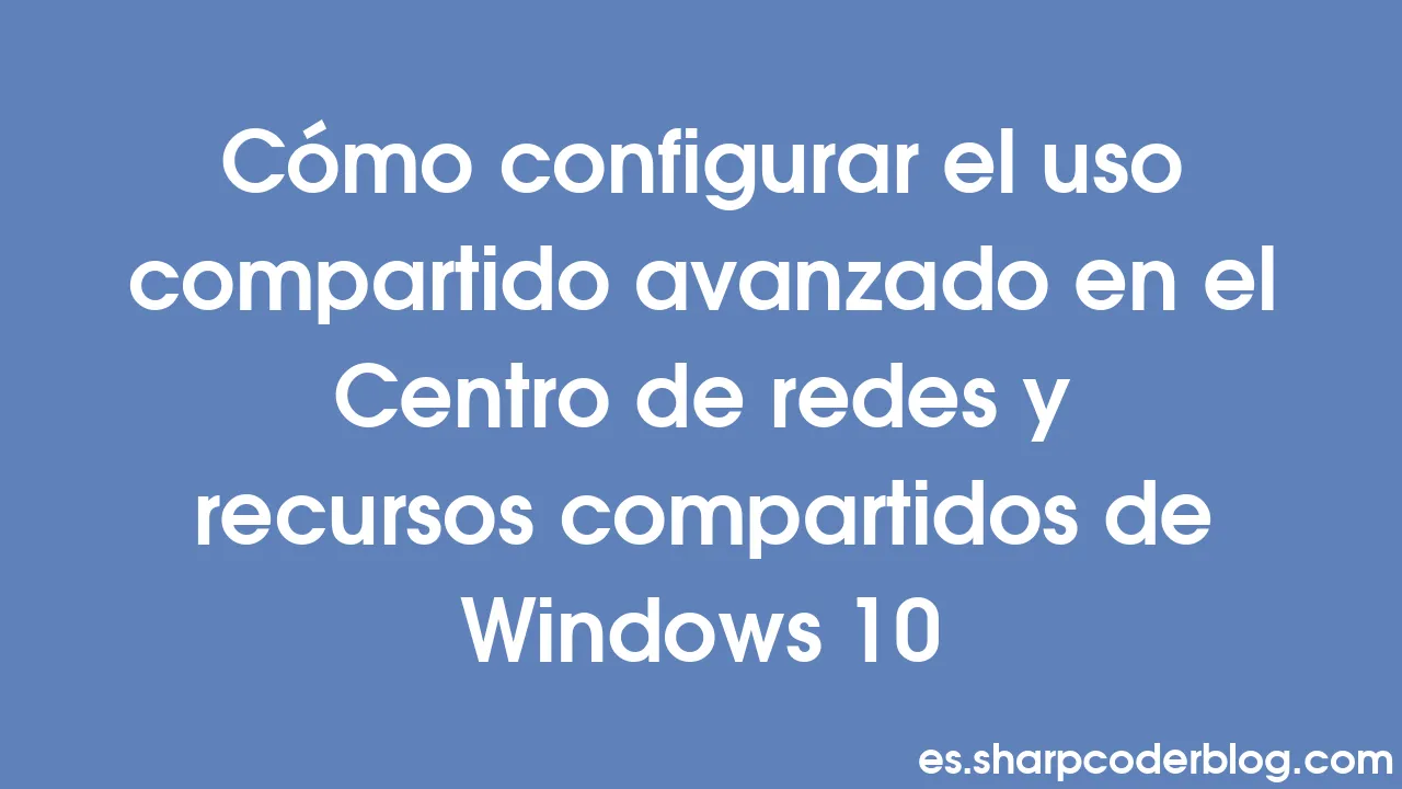 Cómo configurar el uso compartido avanzado en el Centro de redes y ...