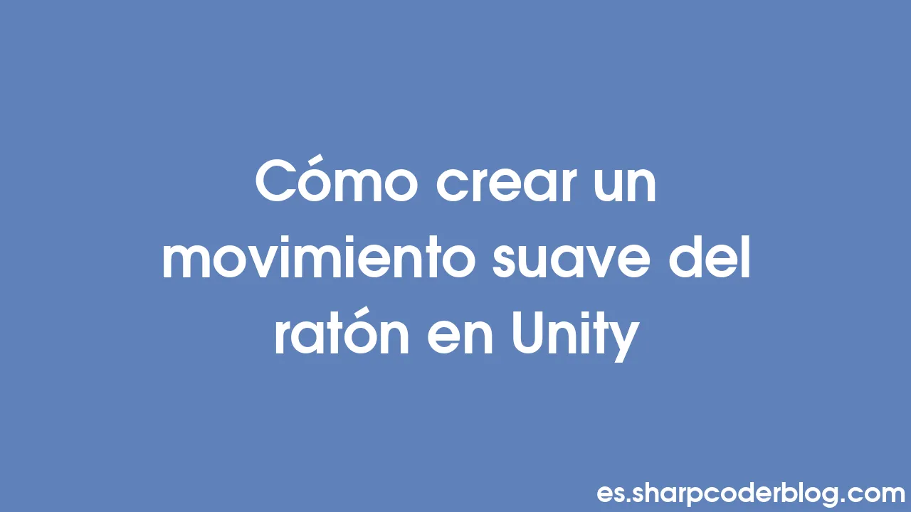 Cómo Crear Un Movimiento Suave Del Ratón En Unity Sharp Coder Blog