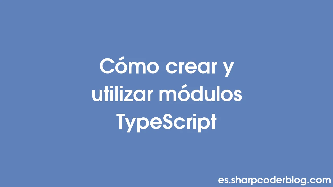 Cómo Crear Y Utilizar Módulos Typescript Sharp Coder Blog