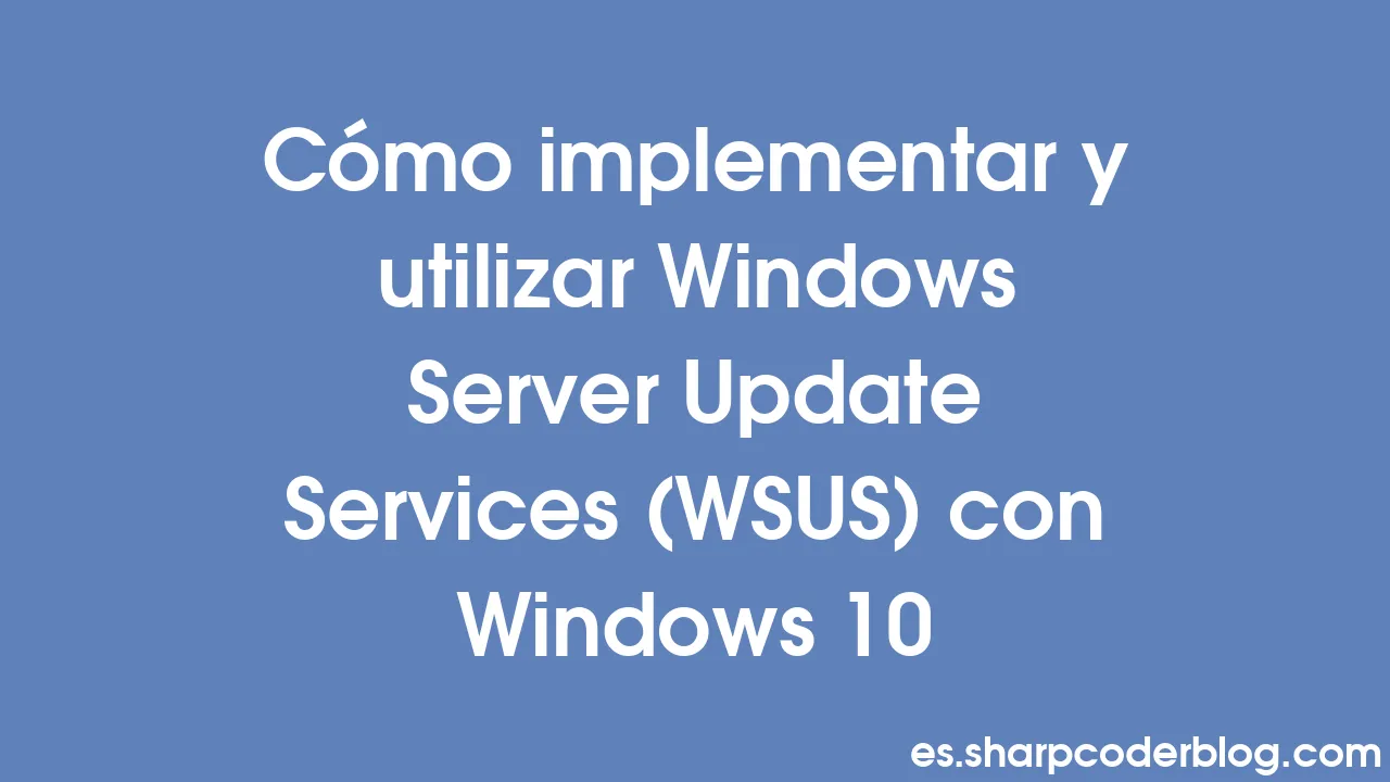 Cómo implementar y utilizar Windows Server Update Services (WSUS) con ...
