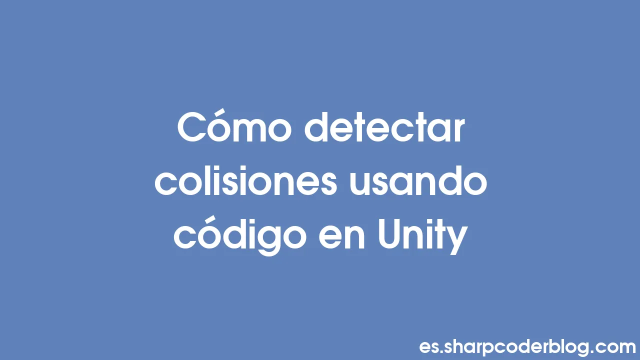 Cómo detectar colisiones usando código en Unity | Sharp Coder Blog