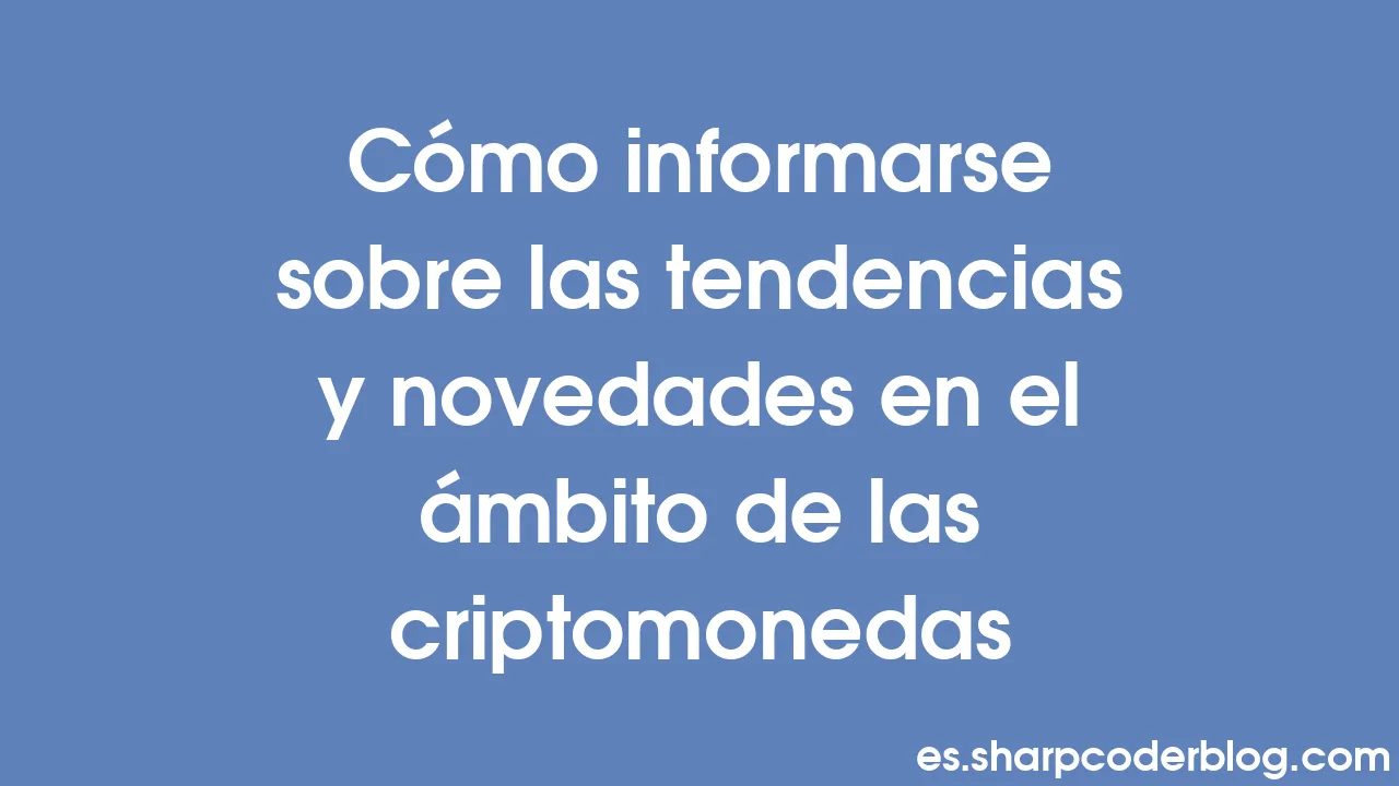 Cómo informarse sobre las tendencias y novedades en el ámbito de las criptomonedas | Sharp Coder ...