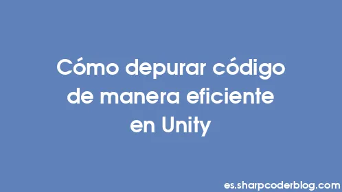 Cómo depurar código de manera eficiente en Unity - Thumbnail