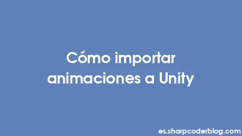 Cómo importar animaciones a Unity - Thumbnail