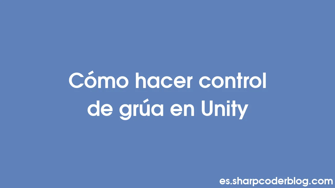 Cómo Hacer Control De Grúa En Unity Sharp Coder Blog