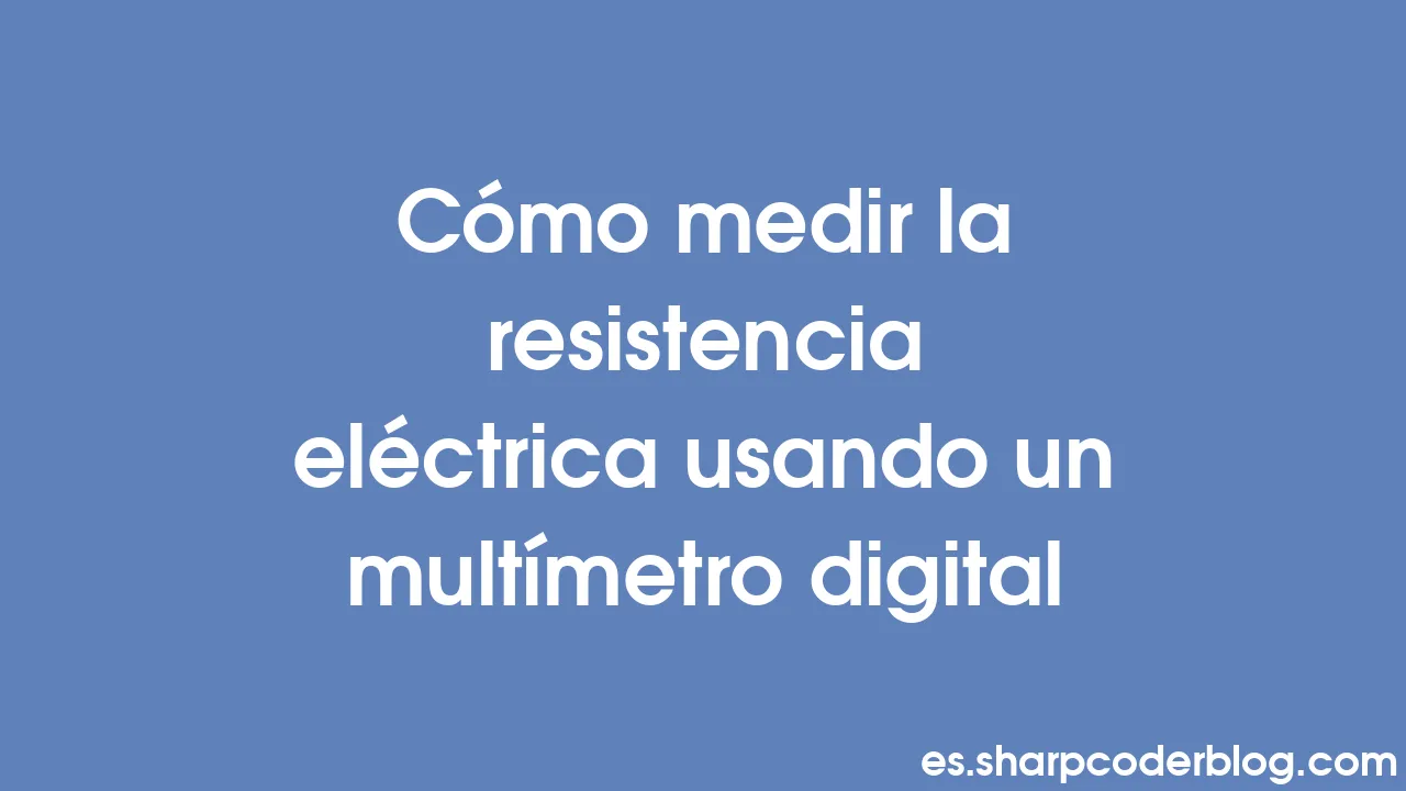 Cómo medir la resistencia eléctrica usando un multímetro digital ...