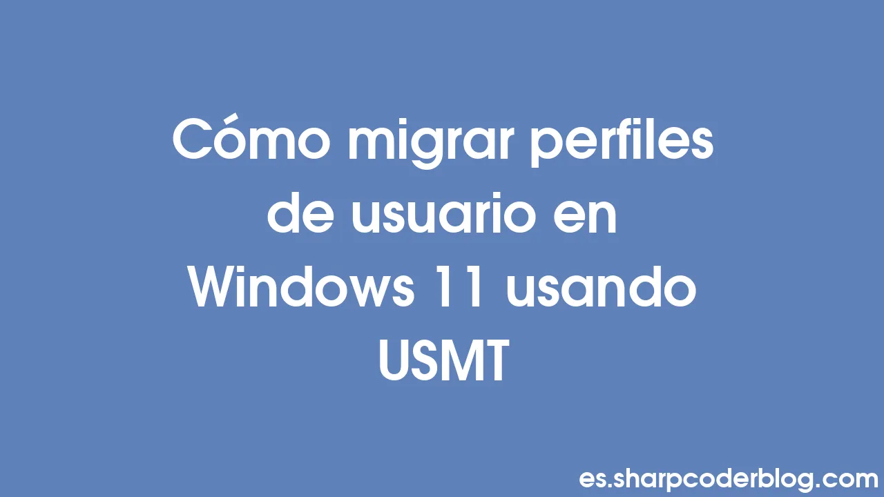 Cómo migrar perfiles de usuario en Windows 11 usando USMT | Sharp Coder Blog