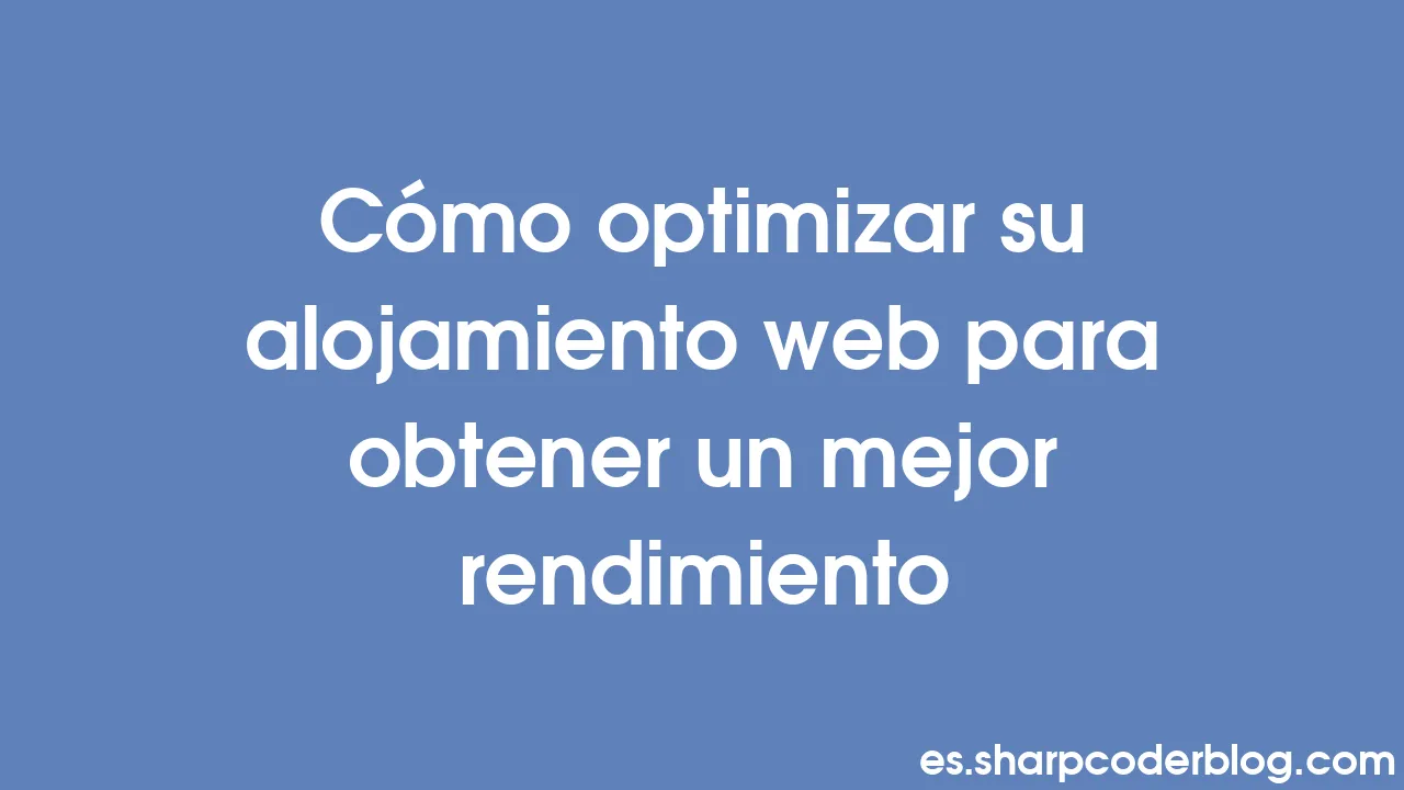 Cómo optimizar su alojamiento web para obtener un mejor rendimiento | Sharp Coder Blog