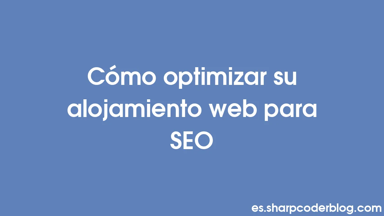 Cómo Optimizar Su Alojamiento Web Para Seo Sharp Coder Blog