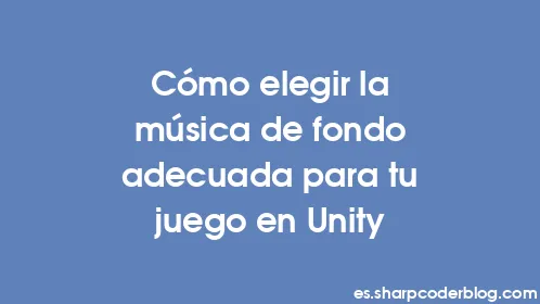 Cómo elegir la música de fondo adecuada para tu juego en Unity - Thumbnail