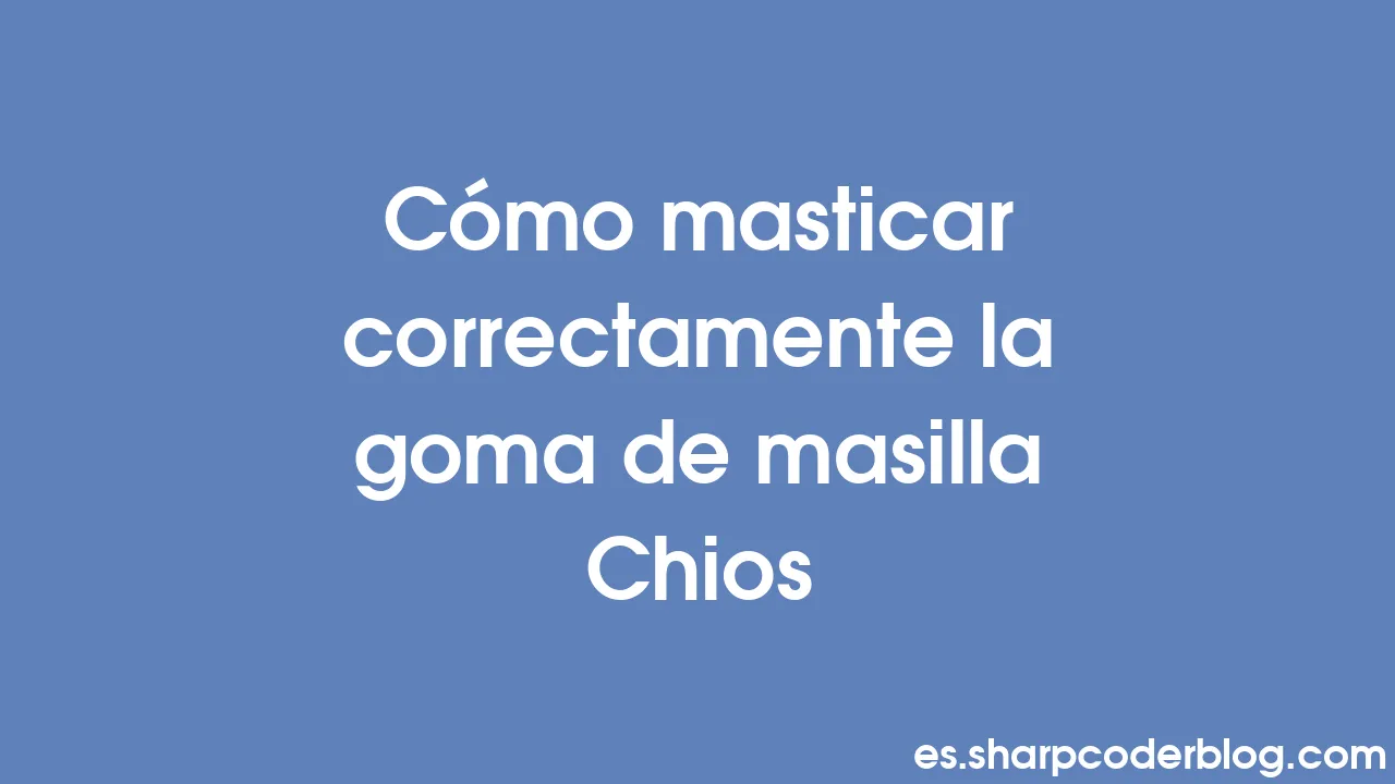 Cómo masticar correctamente la goma de masilla Chios | Sharp Coder Blog