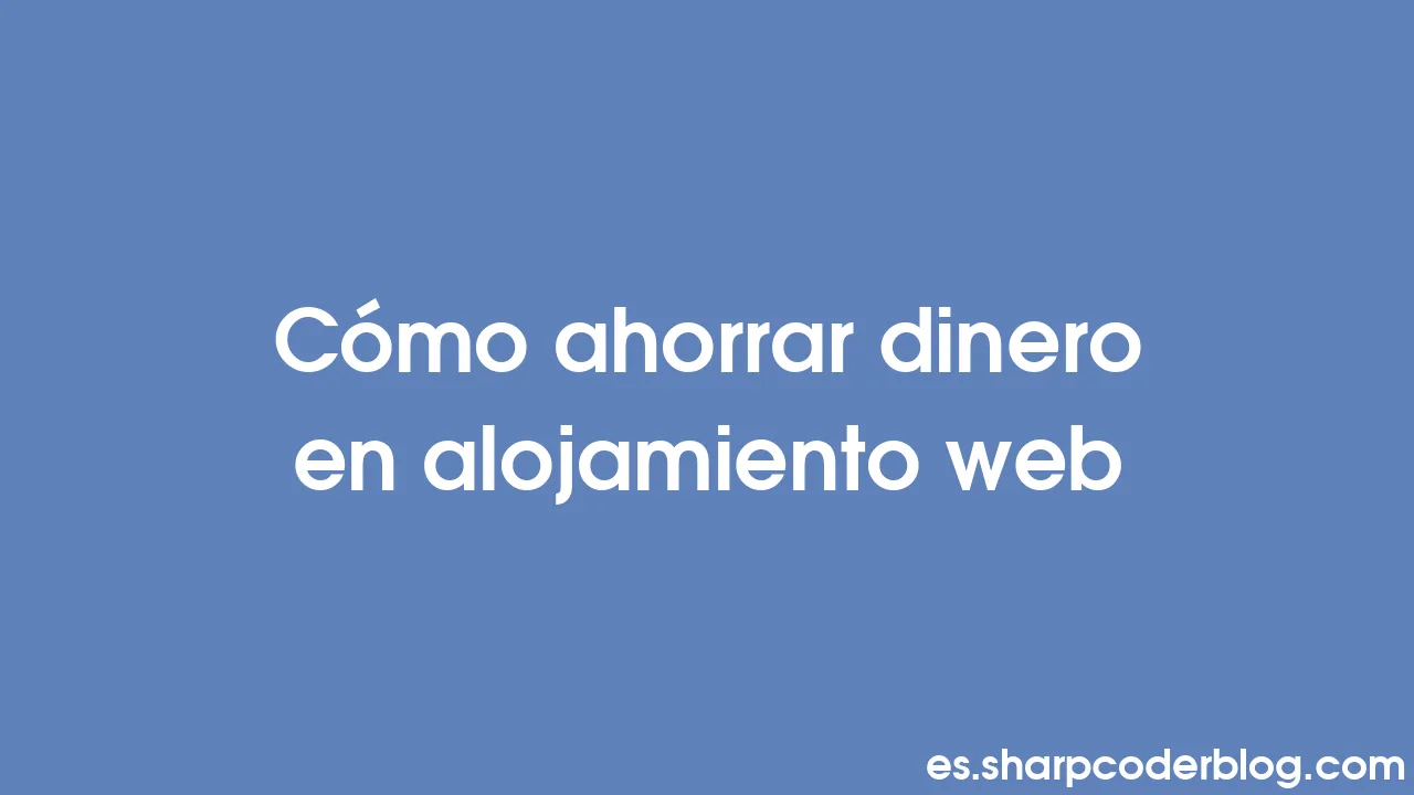Cómo ahorrar dinero en alojamiento web | Sharp Coder Blog