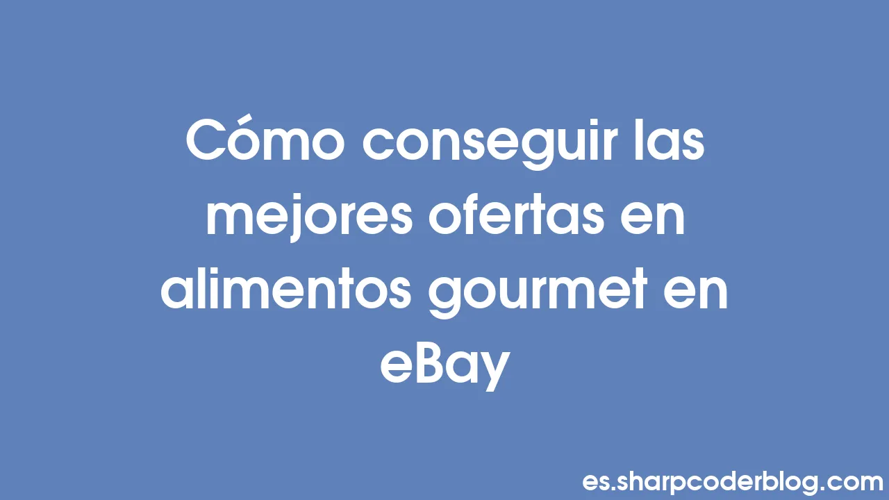 Cómo conseguir las mejores ofertas en alimentos gourmet en eBay | Sharp Coder Blog