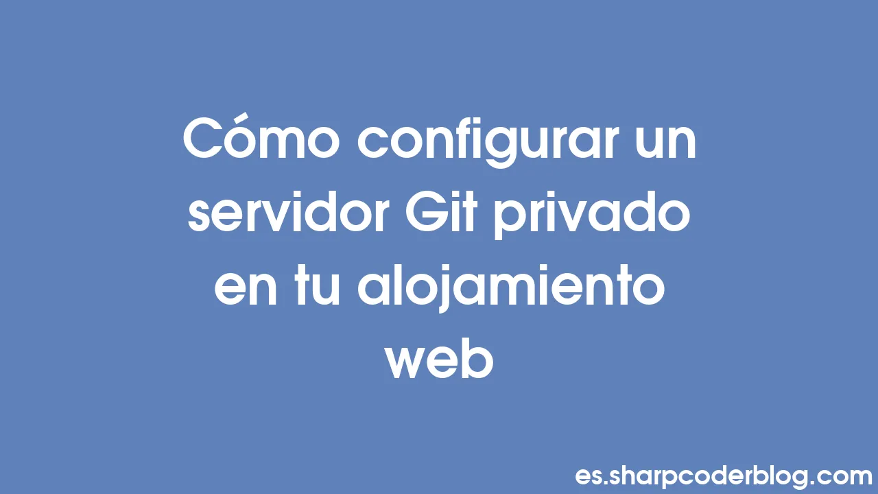 Cómo configurar un servidor Git privado en tu alojamiento web | Sharp Coder Blog
