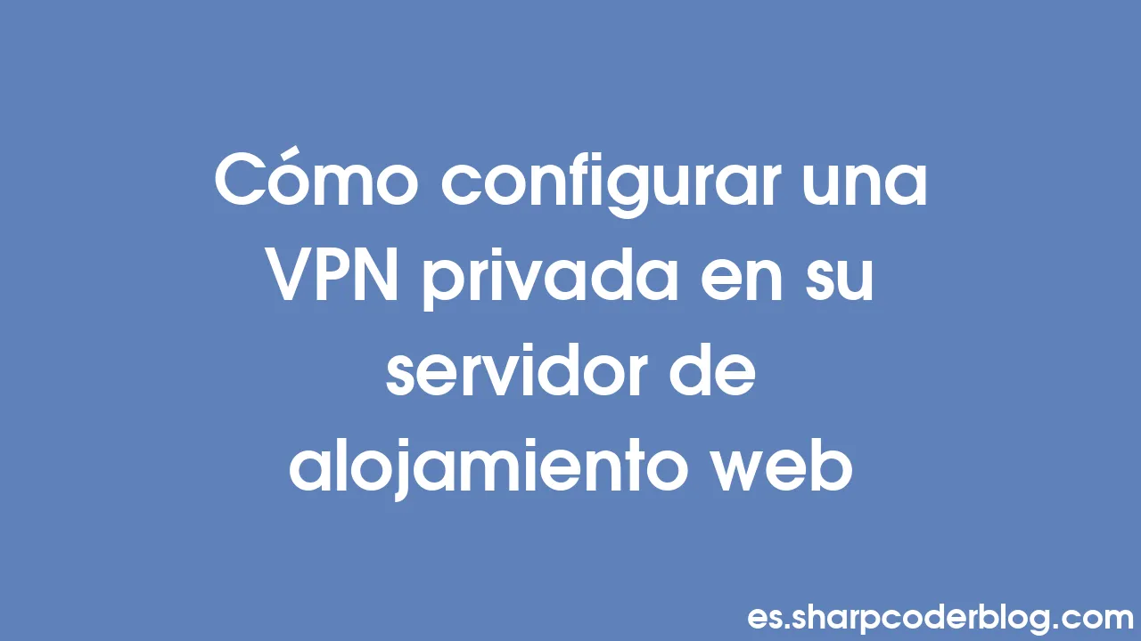Cómo configurar una VPN privada en su servidor de alojamiento web | Sharp Coder Blog