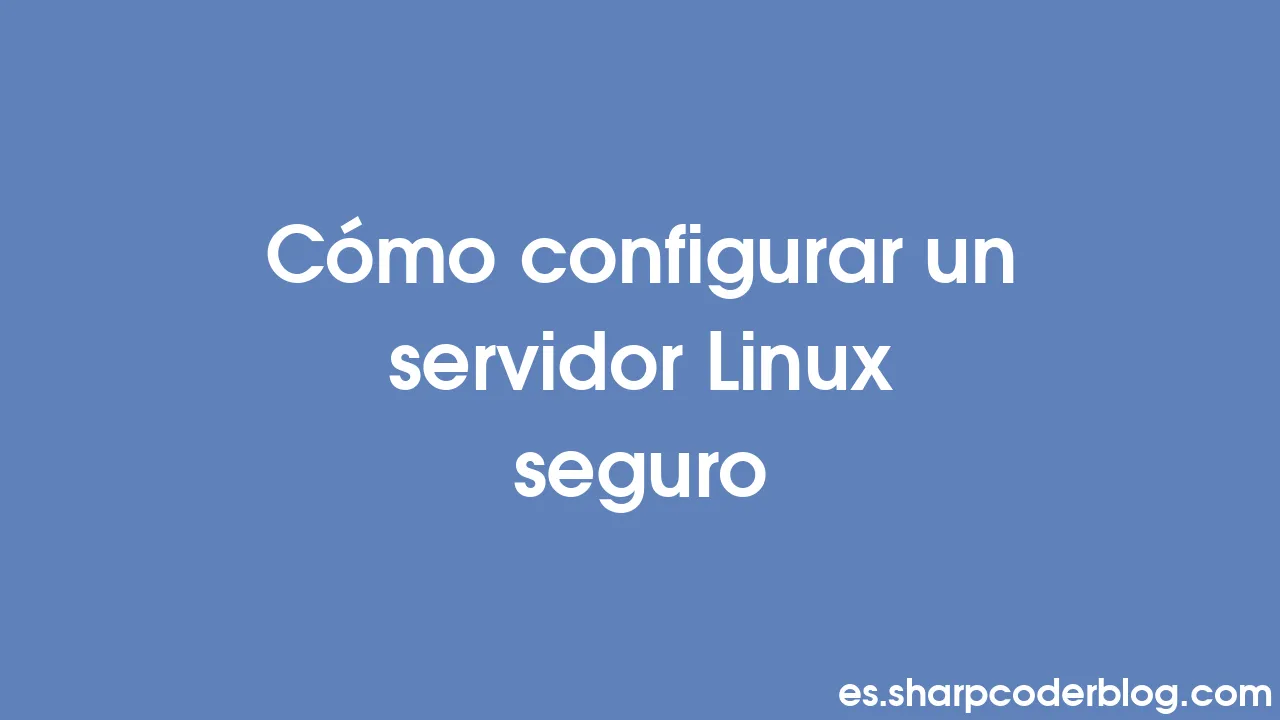 Cómo configurar un servidor Linux seguro | Sharp Coder Blog