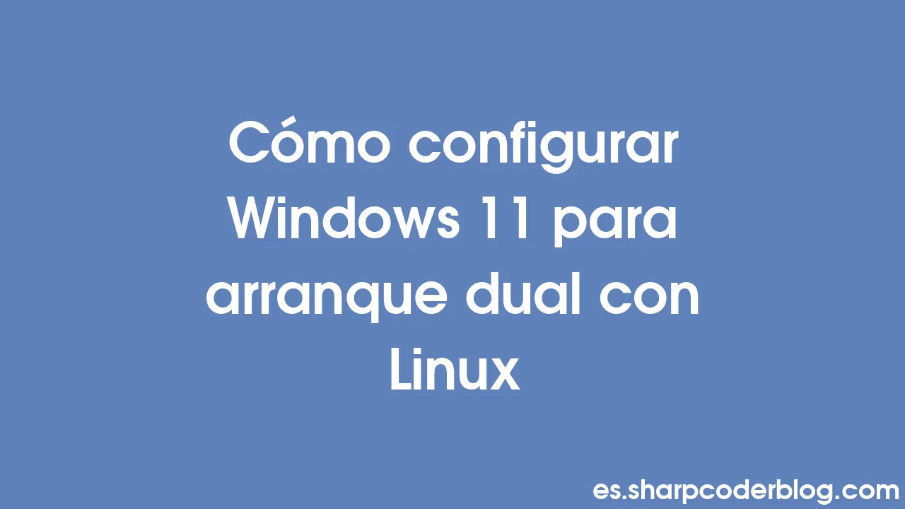 Cómo configurar Windows 11 para arranque dual con Linux | Sharp Coder Blog