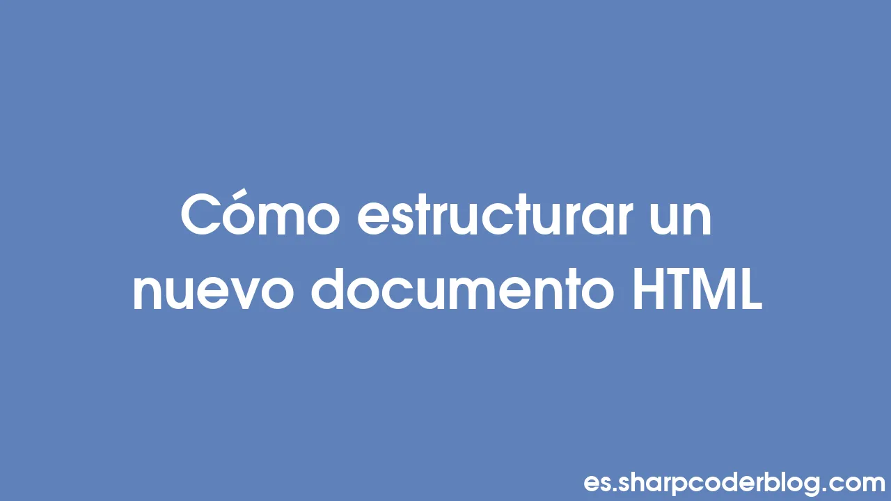 Cómo estructurar un nuevo documento HTML | Sharp Coder Blog