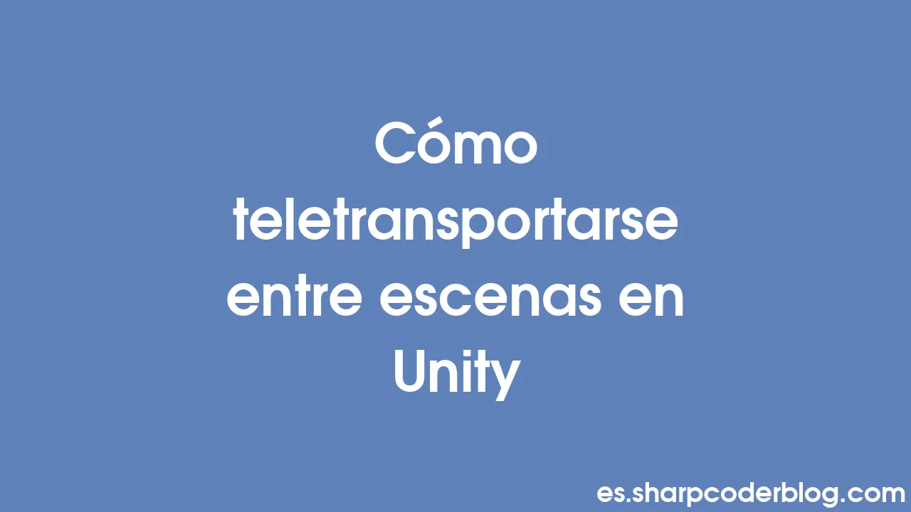 Cómo teletransportarse entre escenas en Unity | Sharp Coder Blog
