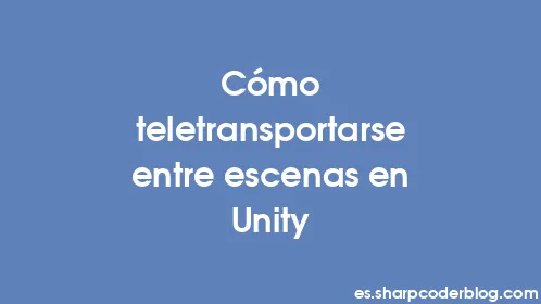 Cómo teletransportarse entre escenas en Unity - Thumbnail