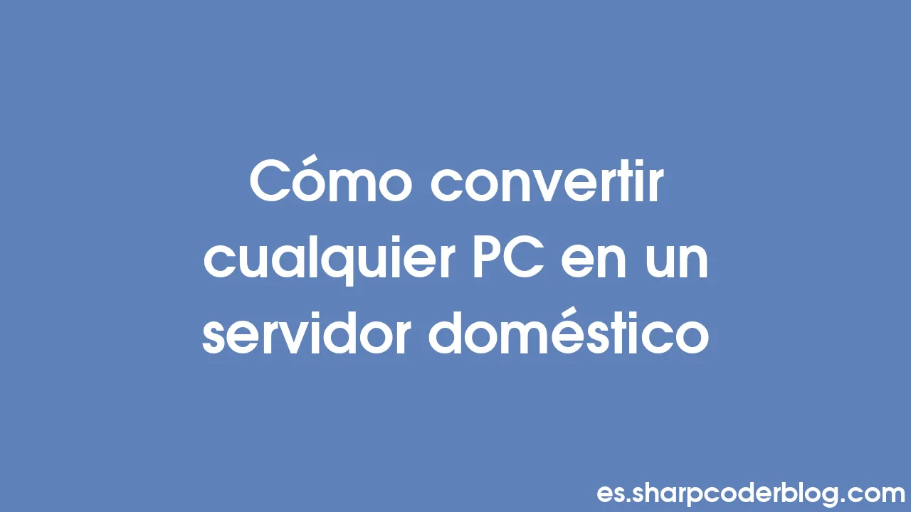 Cómo convertir cualquier PC en un servidor doméstico | Sharp Coder Blog
