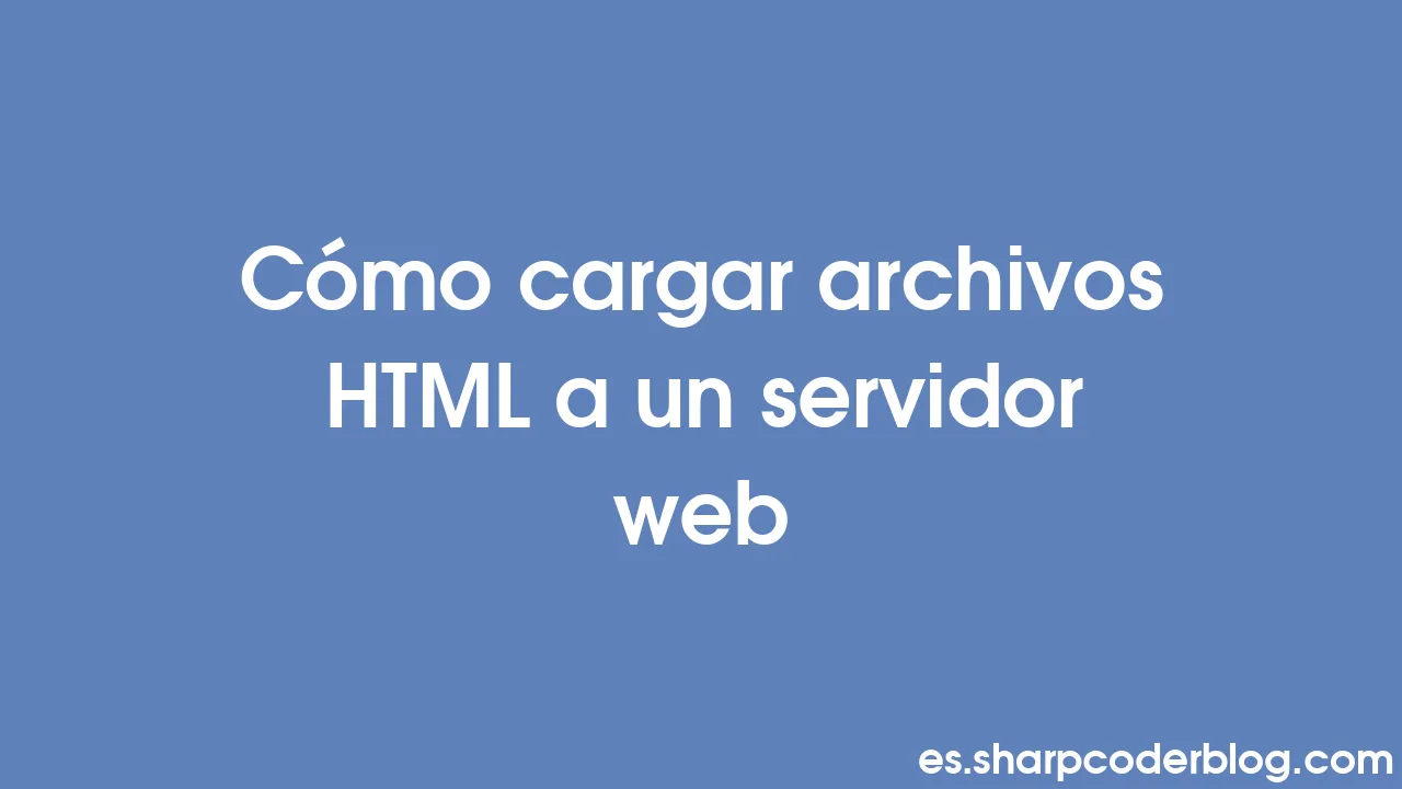 Cómo Cargar Archivos Html A Un Servidor Web Sharp Coder Blog 1170