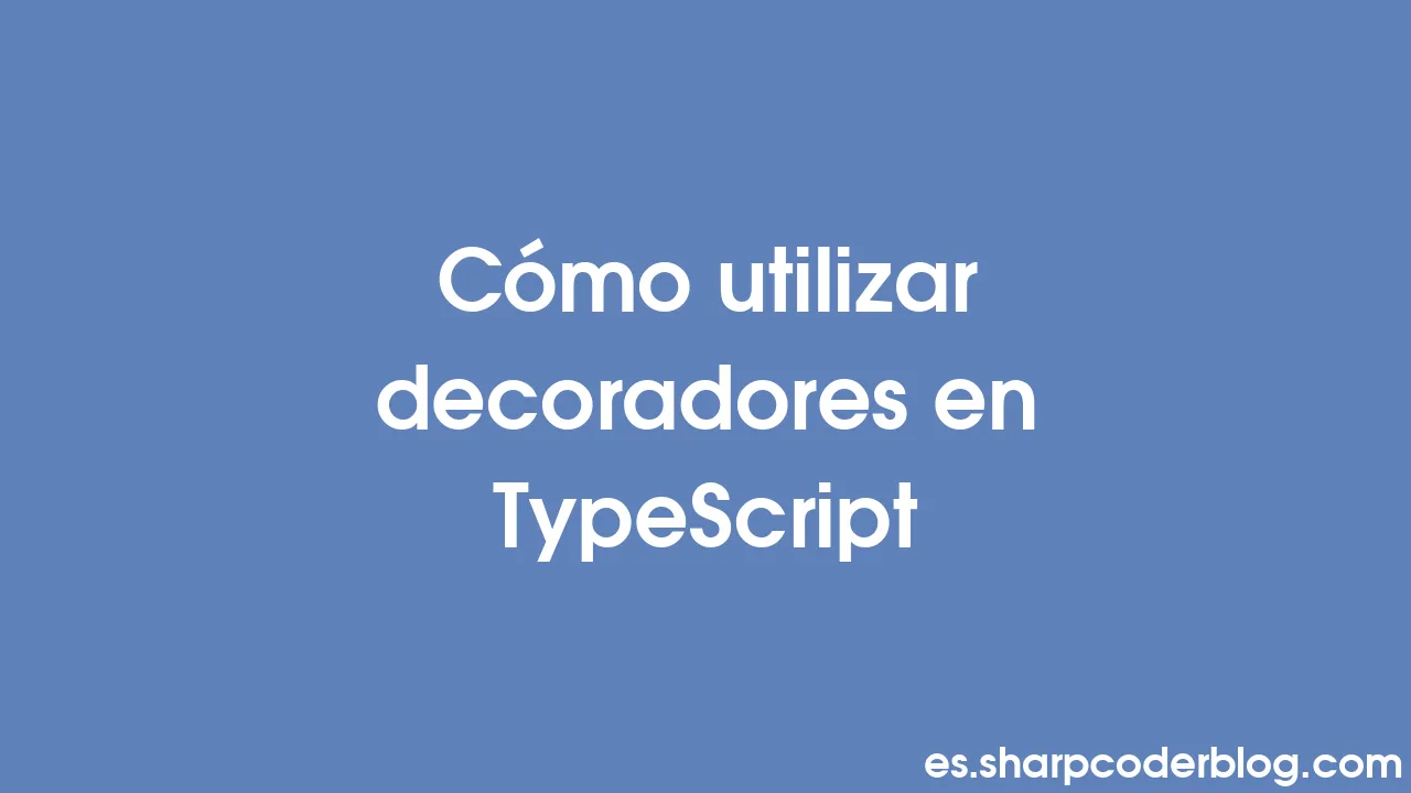 Cómo Utilizar Decoradores En Typescript Sharp Coder Blog 2028