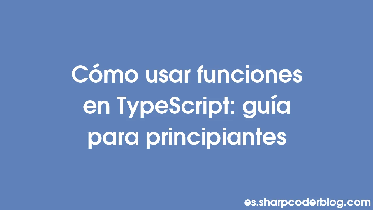 Cómo usar funciones en TypeScript: guía para principiantes | Sharp ...