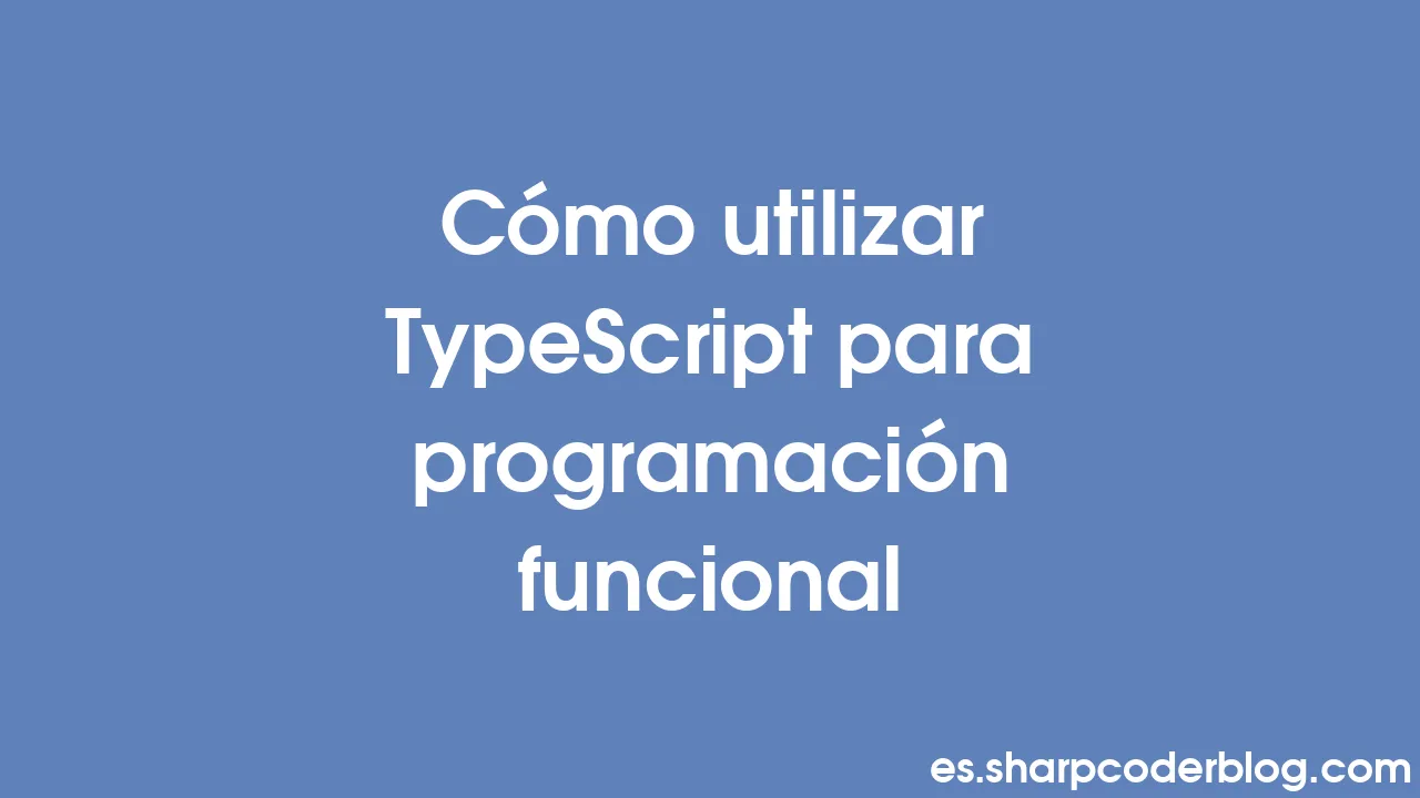 Cómo Utilizar Typescript Para Programación Funcional Sharp Coder Blog