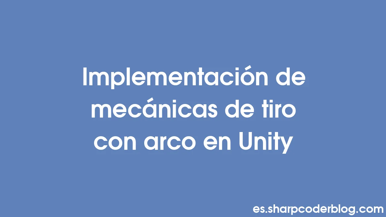 Implementación De Mecánicas De Tiro Con Arco En Unity Sharp Coder Blog