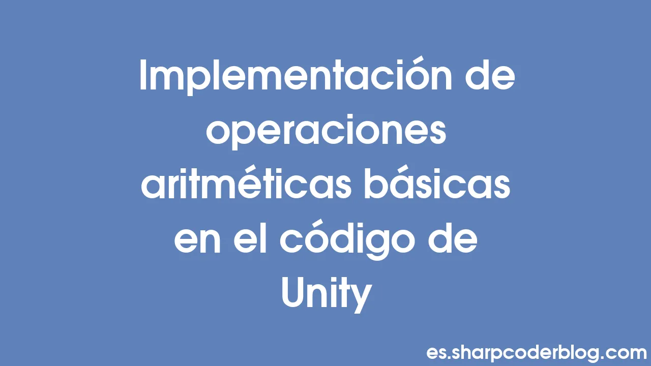 Implementación De Operaciones Aritméticas Básicas En El Código De Unity Sharp Coder Blog