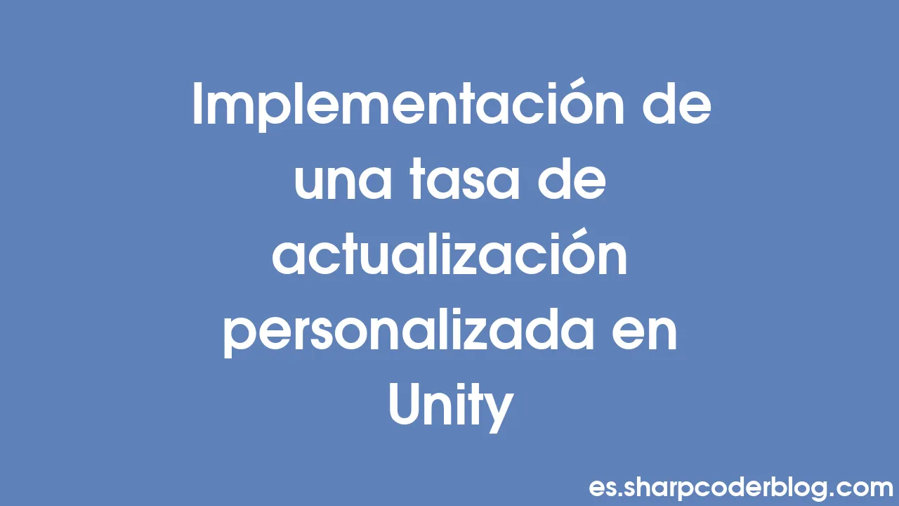 Implementación De Una Tasa De Actualización Personalizada En Unity Sharp Coder Blog