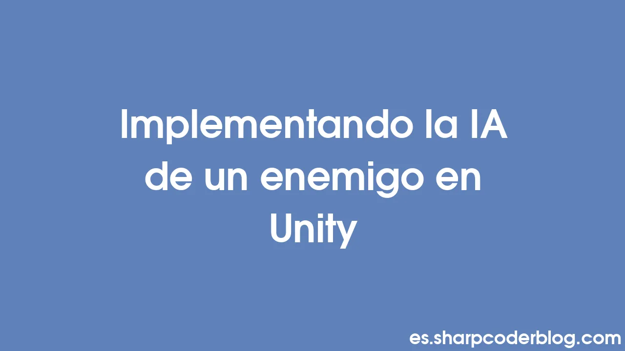 Implementando la IA de un enemigo en Unity | Sharp Coder Blog