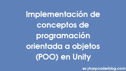 Implementación de conceptos de programación orientada a objetos (POO) en Unity - Thumbnail