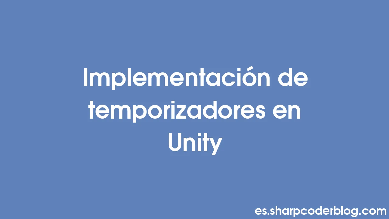 Implementación De Temporizadores En Unity Sharp Coder Blog